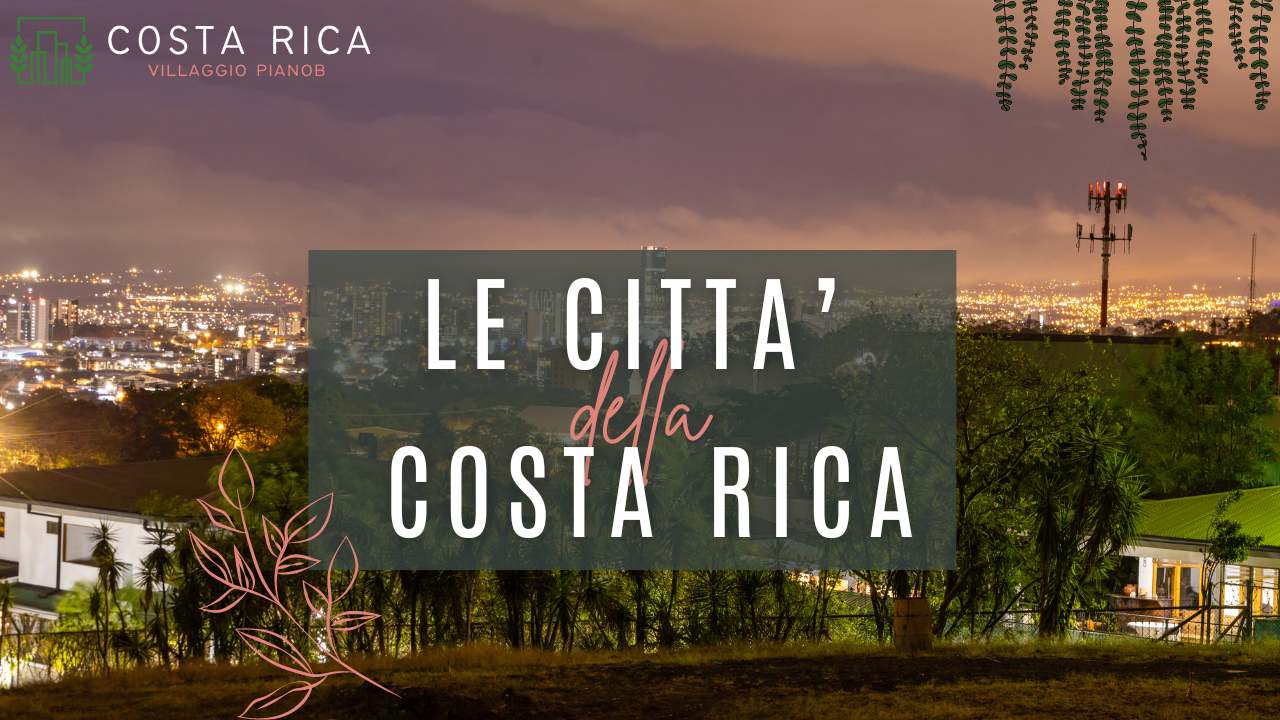 Quali sono le Principali Città della Costa Rica? - Villaggio Costa Rica